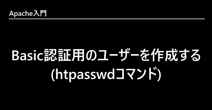 Apache | Basic認証用のユーザーを作成する(htpasswdコマンド)